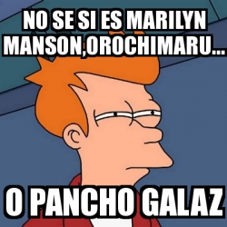 Meme Futurama Fry - No se si es marilyn manson,orochimaru... O pancho ...