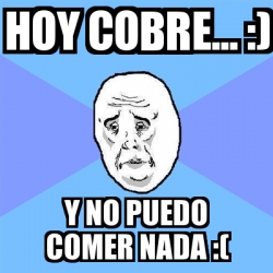 Meme Okay Guy - Hoy cobre... :) Y no puedo comer nada :( - 18906144
