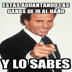 Meme Personalizado - Estas aguantando las ganas de ir al baÃ±o Y lo ...