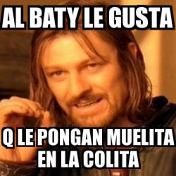 Meme Boromir - al baty le gusta q le pongan muelita en la colita - 18927404