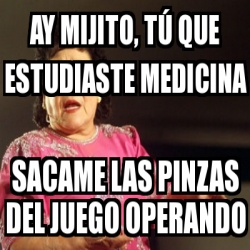 Meme Personalizado - aY MIJITO, TÃš QUE ESTUDIASTE MEDICINA SACAME LAS ...