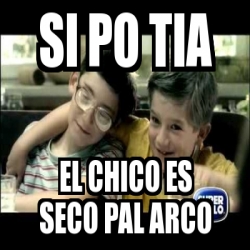 Meme Personalizado - SI PO TIA EL CHICO ES SECO PAL ARCO - 18937087