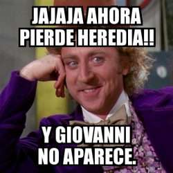Meme Willy Wonka - Jajaja ahora pierde Heredia!! Y Giovanni no aparece ...