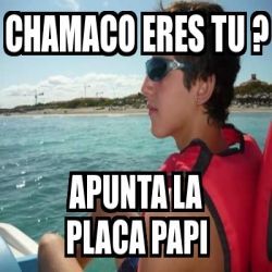 Meme Personalizado - chamaco eres tu ? Apunta la placa papi - 18962654