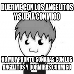 Meme Personalizado - Duerme con los angelitos y sueÃ±a conmigo xq muy ...