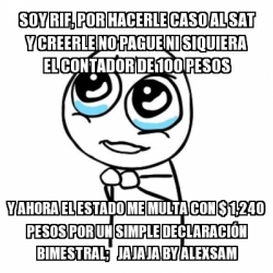 Meme Por favor - SOY RIF, POR HACERLE CASO AL SAT Y CREERLE NO PAGUE NI ...