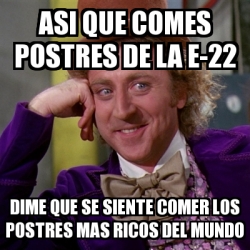 Meme Willy Wonka - asi que comes postres de la e-22 dime que se siente ...