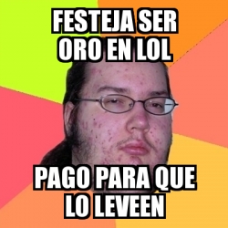 Meme Friki - Festeja ser oro en lol Pago para que lo leveen - 19007930