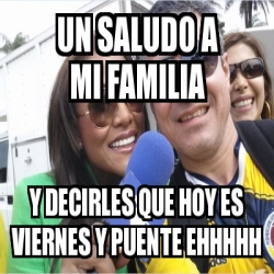Meme Personalizado - Un Saludo a mi familia y decirles que hoy es ...