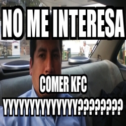 Meme Personalizado - No me interesa Comer KFC yyyyyyyyyyyyyy ...