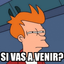 Meme Futurama Fry - Si vas a venir? - 19109727