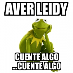 Meme Kermit the frog - Aver leidy Cuente algo ...cuente algo - 19109981