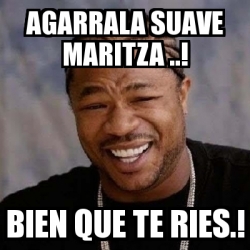 Meme Yo Dawg - agarrala suave Maritza ..! bien que te ries.! - 19117739