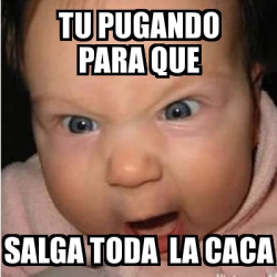 Meme Bebe furioso - tu pugando para que salga toda la caca - 19130002