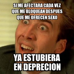 Meme No me digas - SI ME AFECTARA CADA VEZ QUE ME BLOQUEAN DESPUES QUE ...