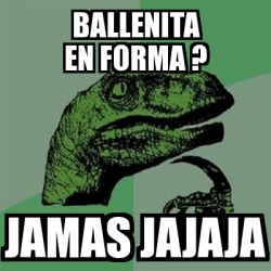 Meme Filosoraptor - BALLENITA EN FORMA ? JAMAS JAJAJA - 19162538