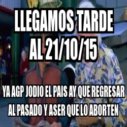 Meme Personalizado - Llegamos tarde al 21/10/15 ya AGP jodio el pais ay ...