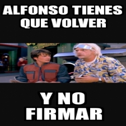 Meme Personalizado - Alfonso tienes que volver y no firmar - 19185751