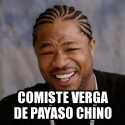 Meme Yo Dawg - comiste verga de payaso chino - 19188820