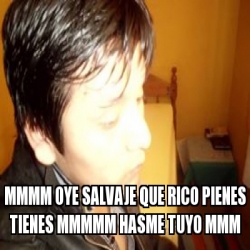 Meme Personalizado - MMMM OYE SALVAJE QUE RICO PIENES TIENES MMMMM ...