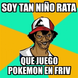 Meme Ash Pedreiro - soy tan niÃ±o rata que juego pokemon en friv - 19025594