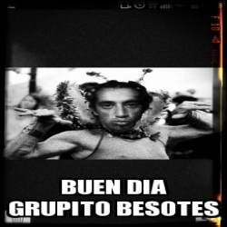 Meme Personalizado - Buen dia grupito besotes - 19208802
