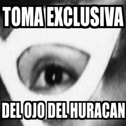 Meme Personalizado - Toma exclusiva del ojo del huracan - 19209131