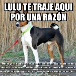 Meme Personalizado - Lulu te traje aqui por una RAZÃ“N Si Juancho ...