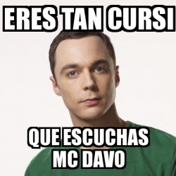 Meme Sheldon Cooper - eres tan cursi que escuchas mc davo - 19230080