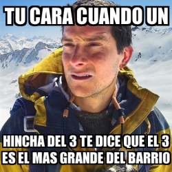 Meme Bear Grylls - tu cara cuando un hincha del 3 te dice que el 3 es ...