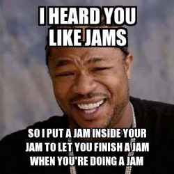 Meme Yo Dawg - I heard you like Jams So I put a Jam inside your Jam to ...