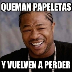 Meme Yo Dawg - queman papeletas y vuelven a perder - 19247212