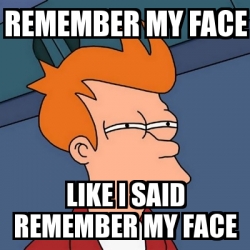 Meme Futurama Fry - Remember my face Like I said remember my face ...