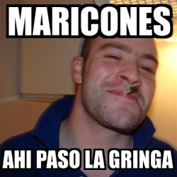 Meme Greg - maricones ahi paso la gringa - 19262569