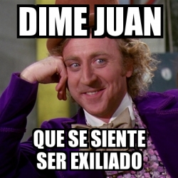 Meme Willy Wonka - Dime Juan Que se siente ser exiliado - 19263268