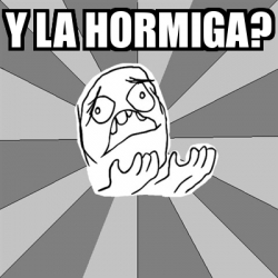 Meme Whyyy - Y LA HORMIGA? - 19265362