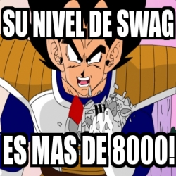 Meme Personalizado - SU NIVEL DE SWAG ES MAS DE 8000! - 19272152