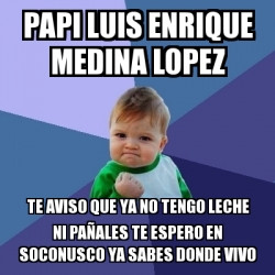 Meme Bebe Exitoso - Papi luis enrique medina lopez Te aviso que ya no ...