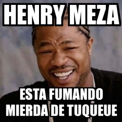 Meme Yo Dawg - henry meza esta fumando mierda de tuqueue - 19282981
