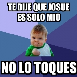 Meme Bebe Exitoso - te dije que josue es solo mio no lo toques - 19292515