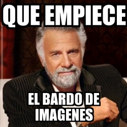 Meme Most interesting man - que empiece el bardo de imagenes - 19322818