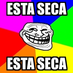 Meme Troll - Esta seca Esta seca - 19324147
