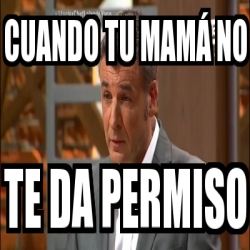 Meme Personalizado - CUANDO TU MAMÃ NO TE DA PERMISO - 19340377