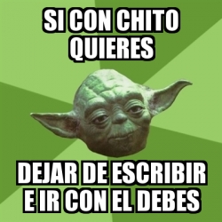 Meme Yoda - Si con chito quieres dejar de escribir e ir con el debes ...