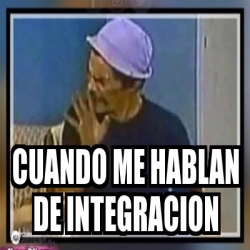 Meme Personalizado - cuando me hablan de integracion - 19357793