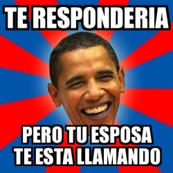Meme Obama - te responderia pero tu esposa te esta llamando - 19358471