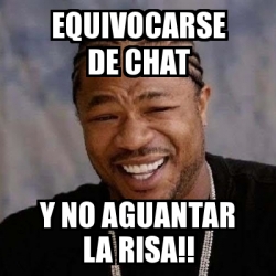 Meme Yo Dawg - Equivocarse de chat Y no aguantar la risa!! - 19361607