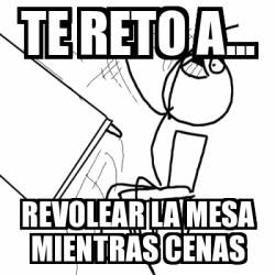 Meme Desk Flip Rage Guy - Te reto a... Revolear la mesa mientras cenas ...