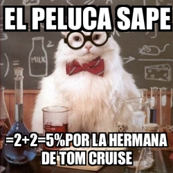 Meme Chemistry Cat - el peluca sape =2+2=5%por la hermana de tom cruise ...