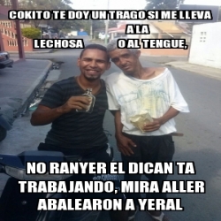 Meme Personalizado - Cokito te doy un trago si me lleva a la lechosa O ...